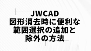 消去に便利な、範囲選択の追加・除外の操作方法 | JWCAD MAGAZINE